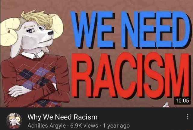 Why We Need Racism Achilles Argyle - 6.9K views 1 year ago - iFunny