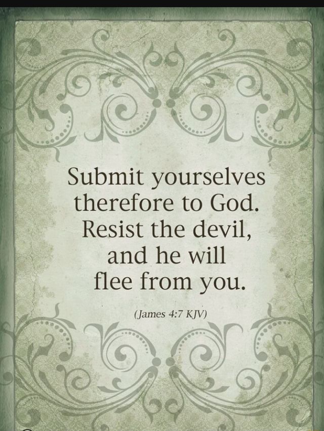 Submit yourselves therefore to God. Resist the devil, and he will flee ...