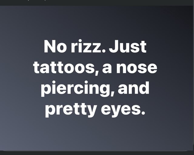 No rizz. Just tattoos, a nose piercing, and pretty eyes. - iFunny