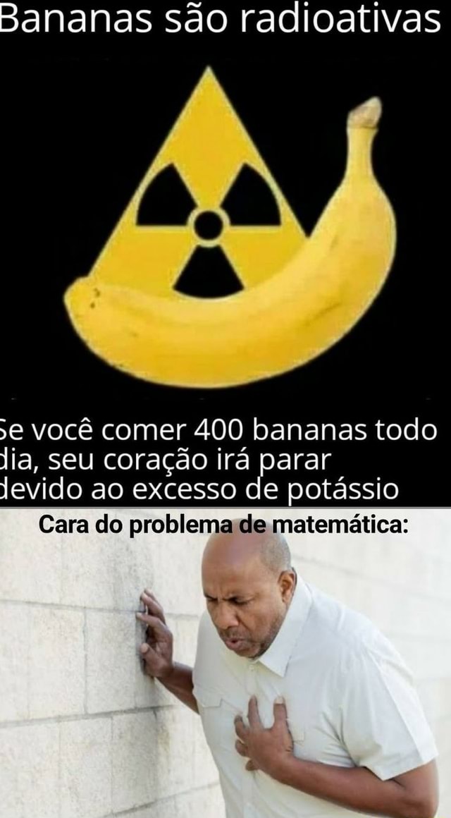 Bananas são radioativas e você comer 400 bananas todo lia, seu coração ...