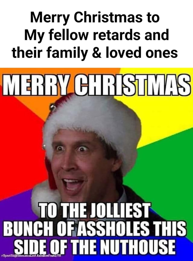 Merry Christmas to My fellow retards and their family & loved ones ...