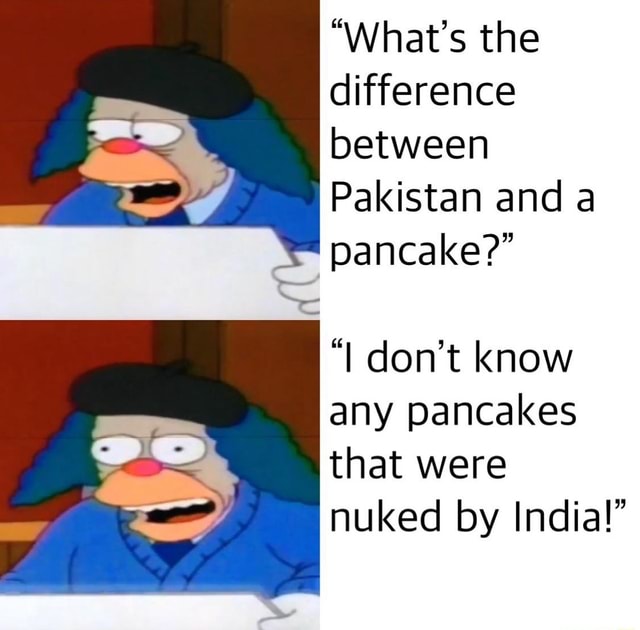 "What's the difference between Pakistan and a pancake?" "I don't know ...