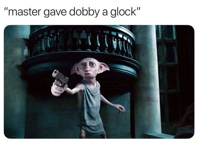 "master gave dobby glock" - iFunny