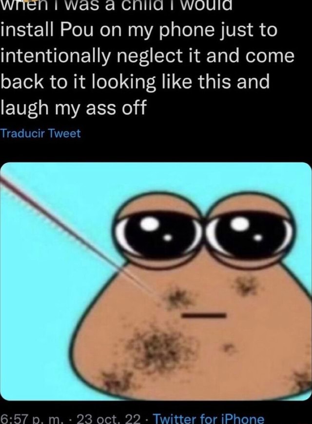 I Was install Pou on my phone just to intentionally neglect it and come ...