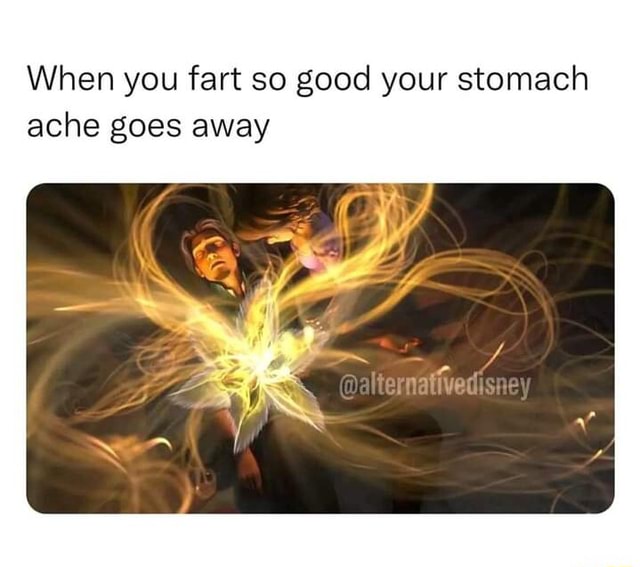When you fart so good your stomach ache goes away WE if - iFunny