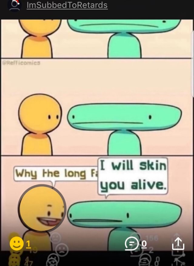 ImSubbedToRetards Why Fhe long will Skin you alive. - iFunny