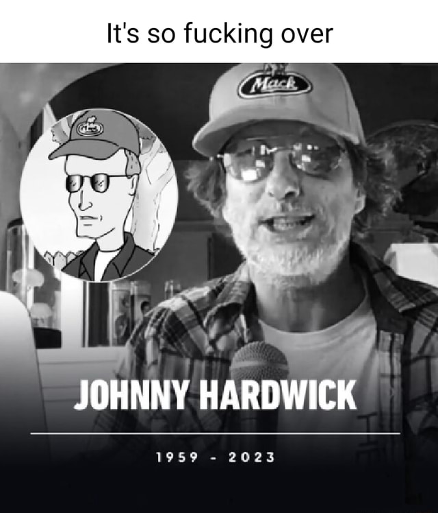 It's so fucking over JOHNNY HARDWICK 1959 2023 - iFunny