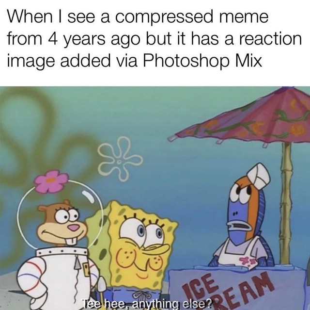 When I see a compressed meme from 4 years ago but it has a reaction ...