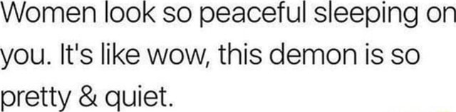 Women look so peaceful sleeping on you. It's like wow, this demon is so ...