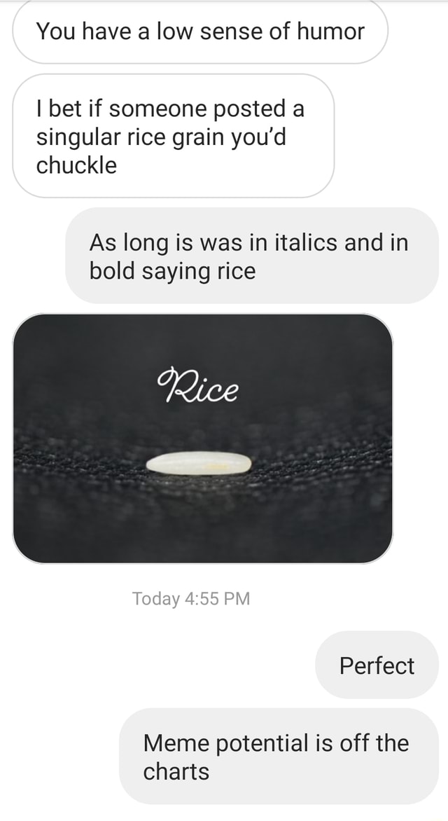 You have a low sense of humor I bet if someone posted a singular rice ...