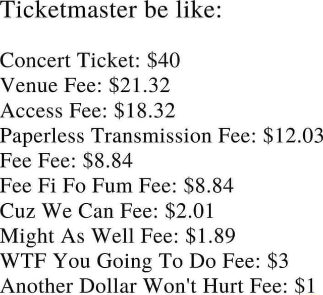 Ticketmaster be like: Concert Ticket: $40 Venue Fee: $21.32 Access Fee ...