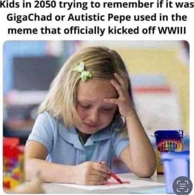 Kids in 2050 trying to remember if it was GigaChad or Autistic Pepe ...