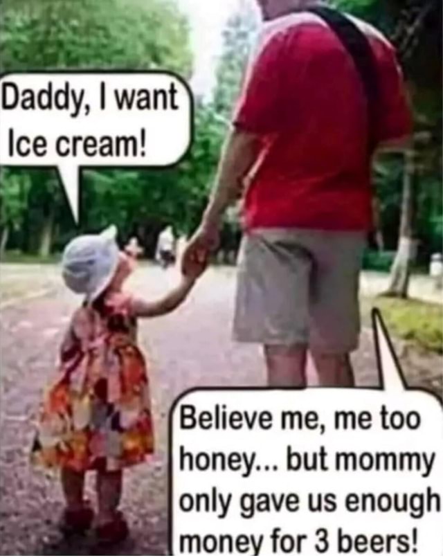 Daddy, I want Ice cream! Believe me, me too honey... but mommy only ...
