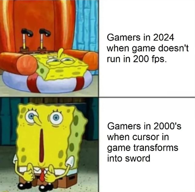 Gamers in 2024 when game doesn't run in 200 fps. Gamers in 2000's when ...