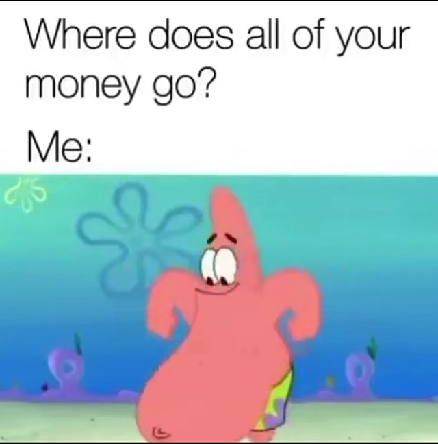 Where does all of your money go"? Me: - iFunny