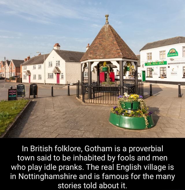 In British folklore, Gotham is a proverbial town said to be inhabited by fools and men who play ...