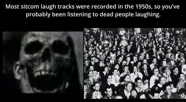Most sitcom laugh tracks were recorded in the 1950s, so you've probably ...