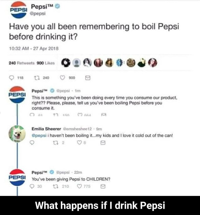 Have you all been remembering to boil Pepsi before drinking it? AM 27 ...