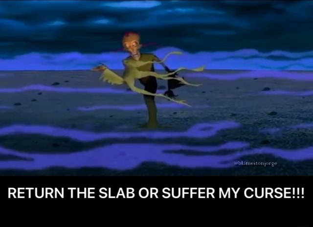 RETURN THE SLAB OR SUFFER MY CURSE!!! - RETURN THE SLAB OR SUFFER MY ...