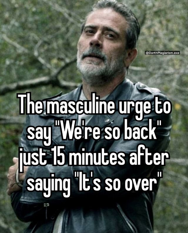 The.masculine urge to say Were so back' just 15 minutes after saying ...