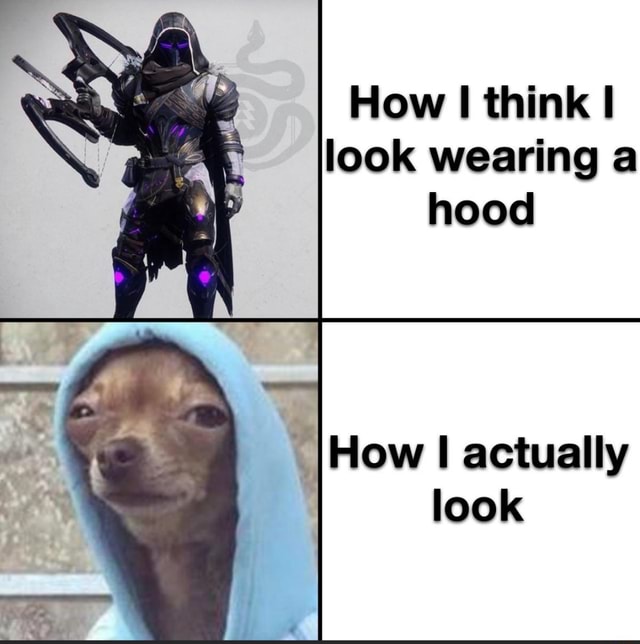 How think look wearing a hood ,IHow I actually look - iFunny