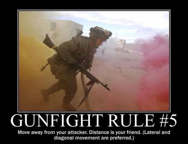 GUNFIGHT RULE #5 Move away from your attacker. Distance is your friend ...