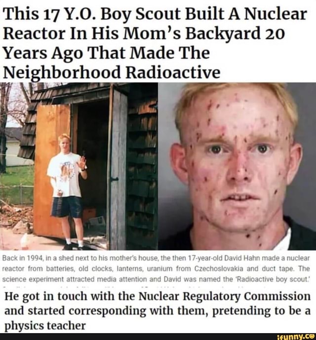 This 17 Y.O. Boy Scout Built A Nuclear Reactor In His Mom's Backyard 20 ...