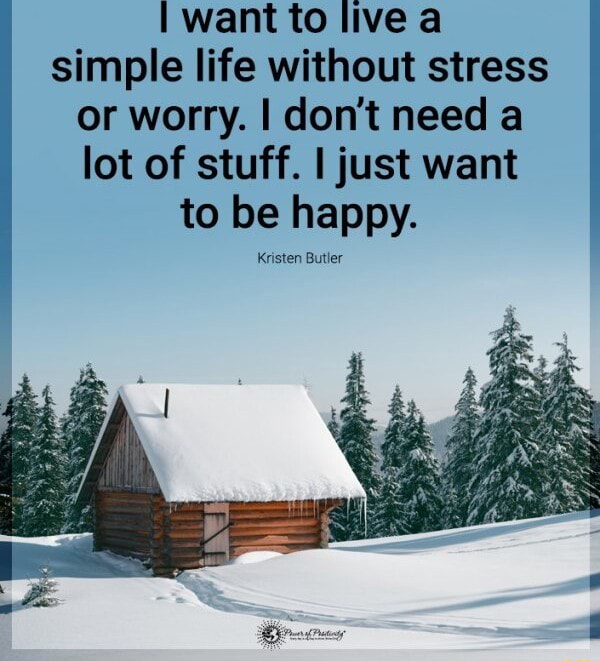 I want to live a simple life without stress or worry. I don't need a ...