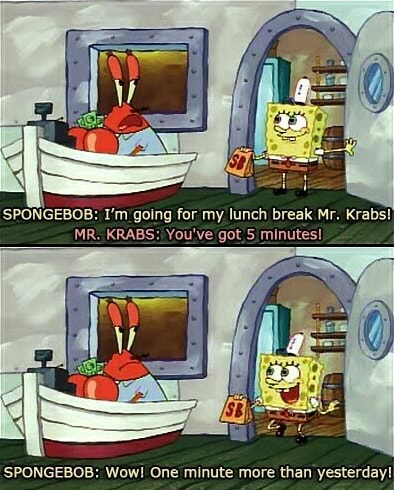SPONGEBOB: I'm going for my lunch break Mr. Krabs! MR. KRABS: You've ...