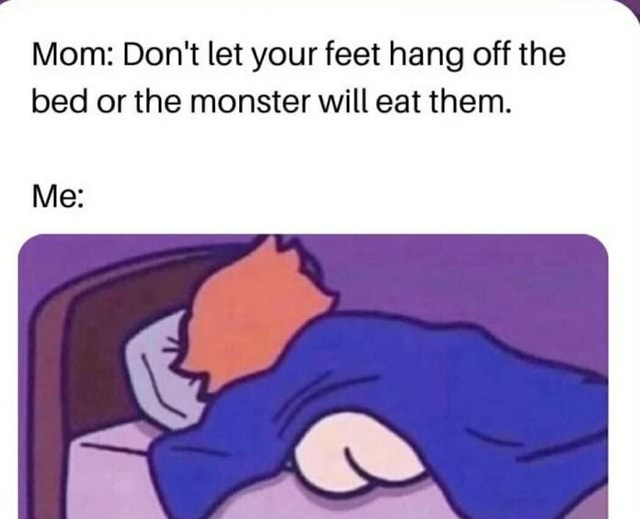 Mom Dont Let Your Feet Hang Off The Bed Or The Monster Will Eat Them