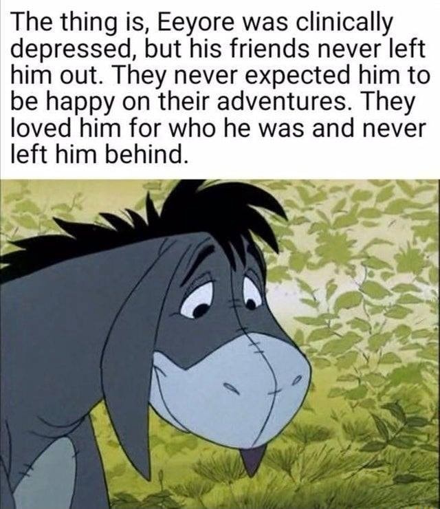 The thing is, Eeyore was clinically depressed, but his friends never ...