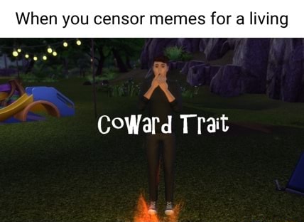 When you censor memes for a living Coward Trait - iFunny