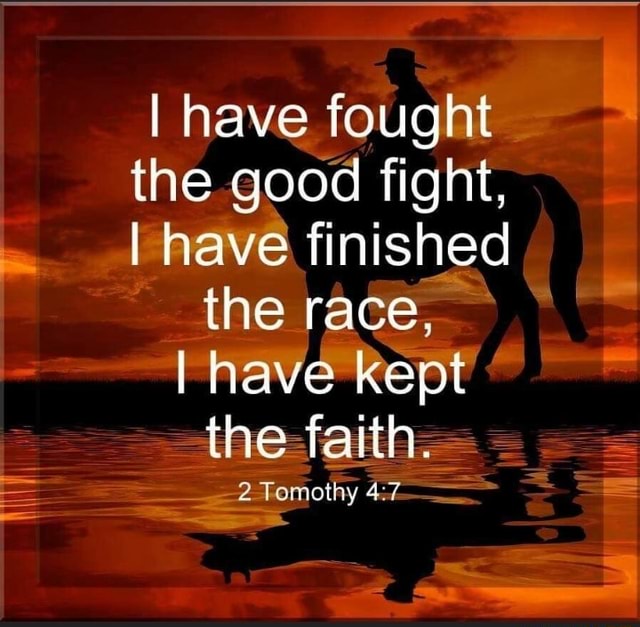 I have fought the good fight, I have finished the race, I have Kept the ...