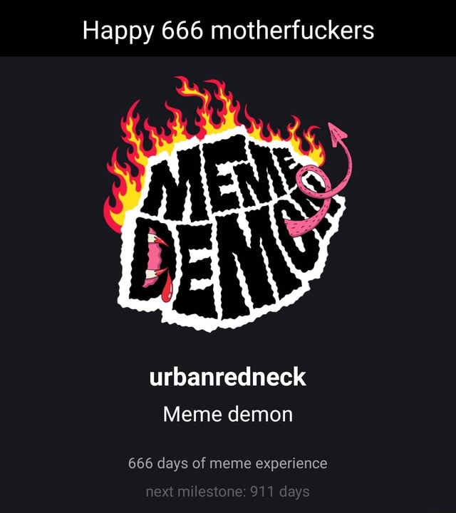 Happy 666 motherfuckers DENY urbanredneck Meme demon 666 days of meme experience next milestone ...