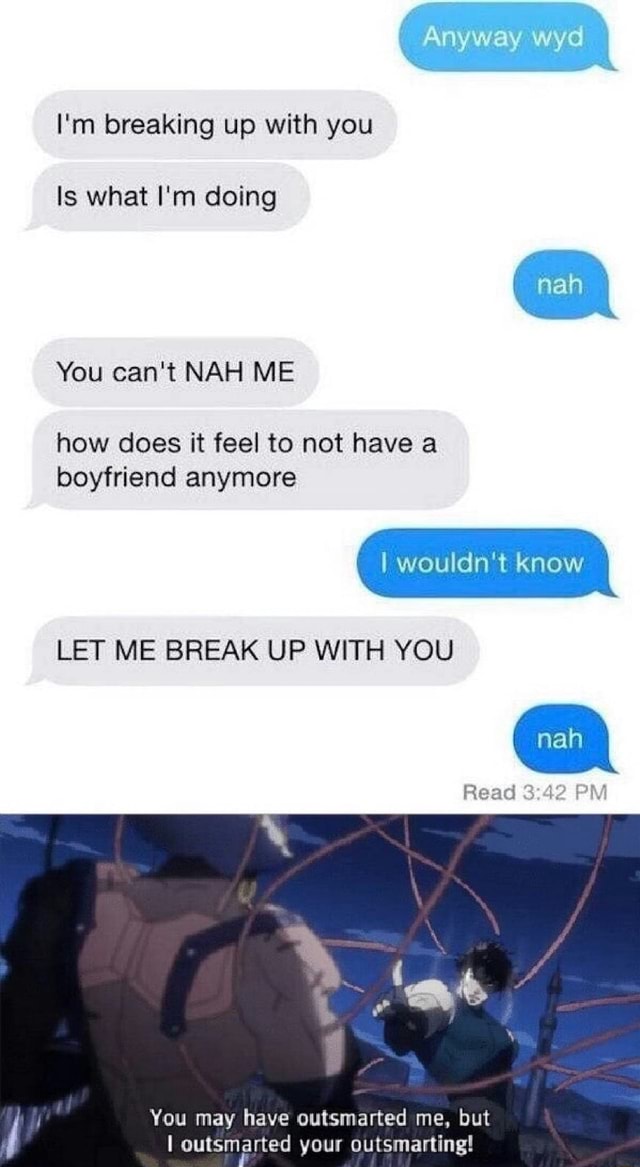 I'm breaking up with you Is what I'm doing You can't NAH ME how does it ...