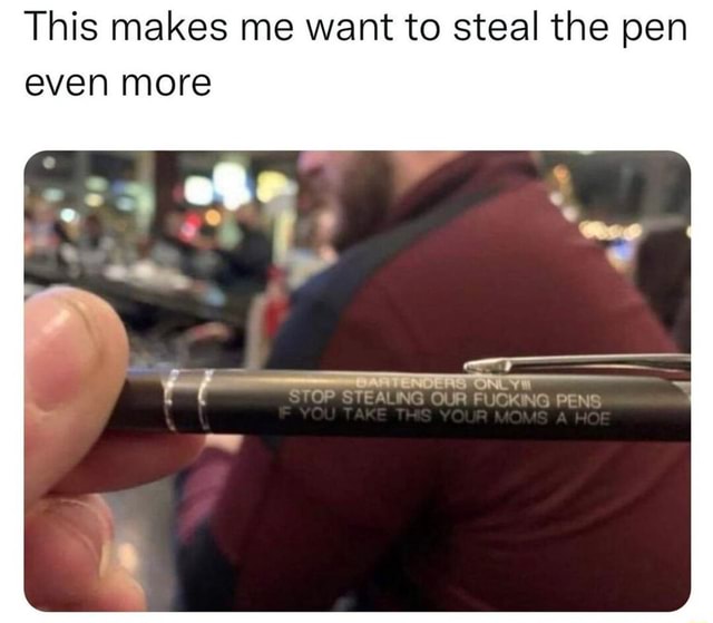 This makes me want to steal the pen even more - iFunny
