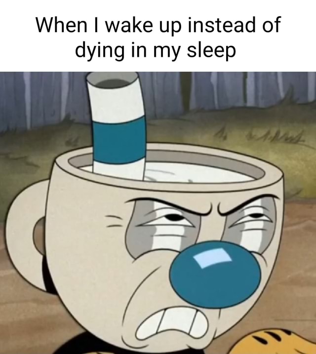 When I wake up instead of dying in my sleep - iFunny