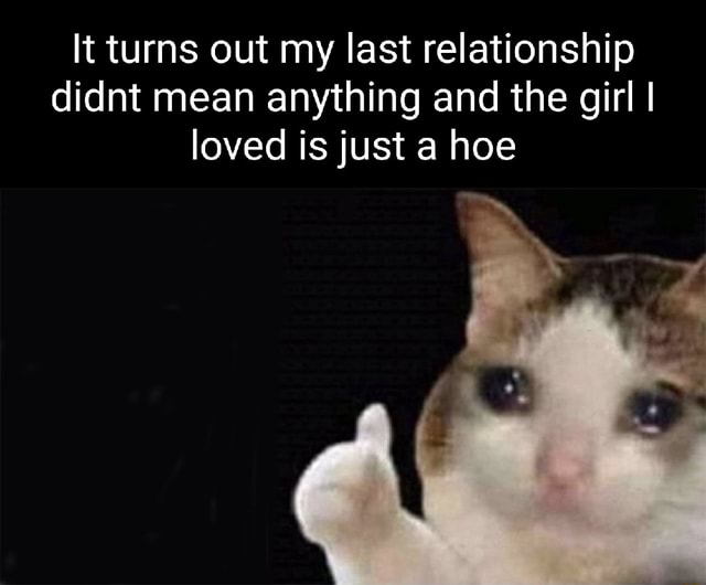 It turns out my last relationship didnt mean anything and the girl I I ...