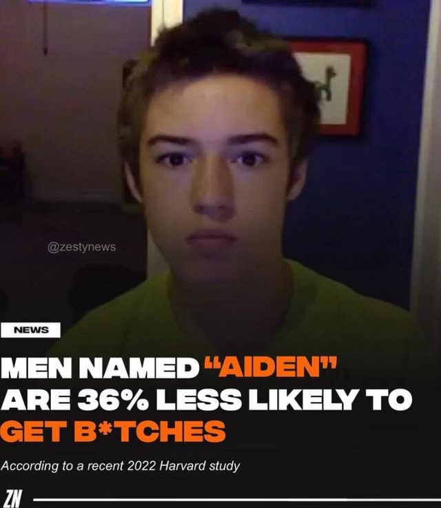 Mi MEN NAMED "AIDEN" ARE SE% LESS LIKELY TO GET B* TCHES I According to ...