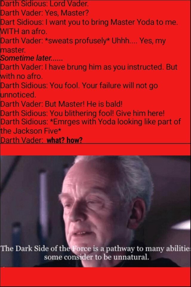 Darth Sidious: Lord Vader. Darth Vader: Yes, Master? Dart Sidious: I ...