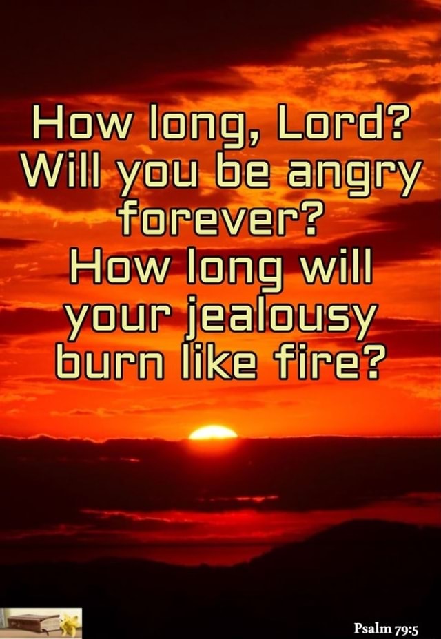 How leng, Will ye angry forever? will your burn like fire? Psalm - iFunny