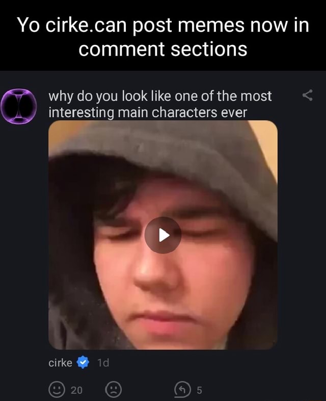 Yo cirke.can post memes now in comment sections why do you look like ...