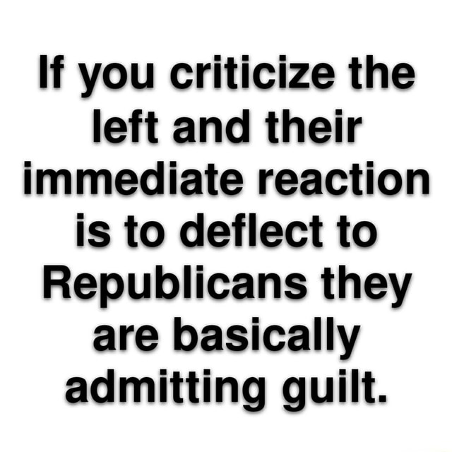 If you criticize the left and their immediate reaction is to deflect to ...