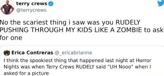 Terry crews @terrycrews No the scariest thing i saw was you RUDELY ...