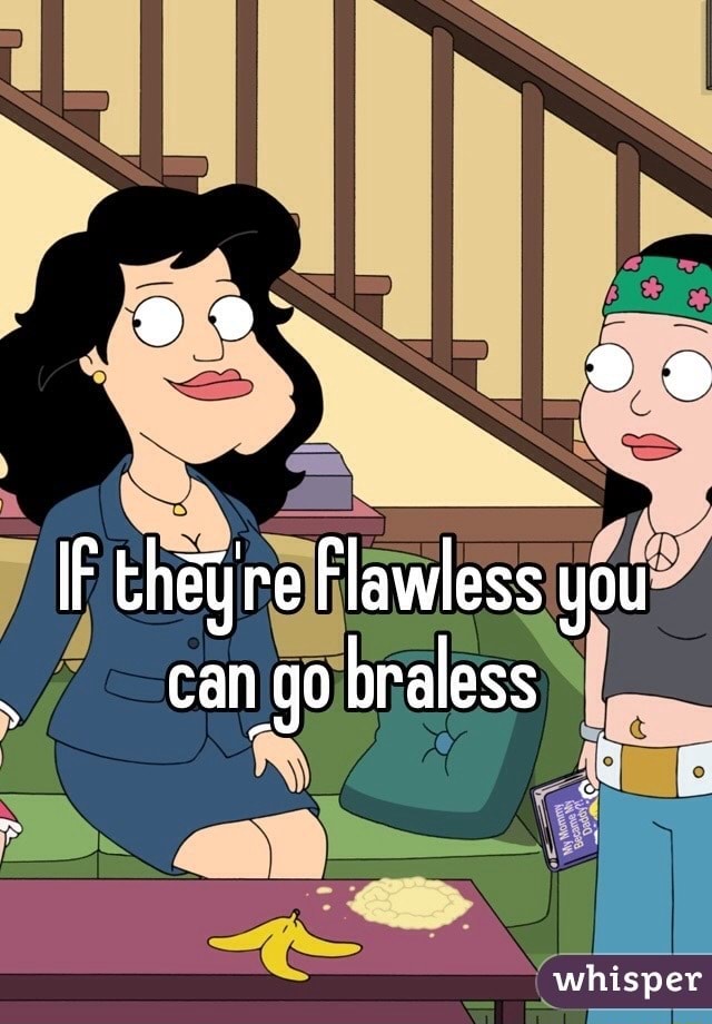 IF thayre Flawless you can go braless whisper - iFunny