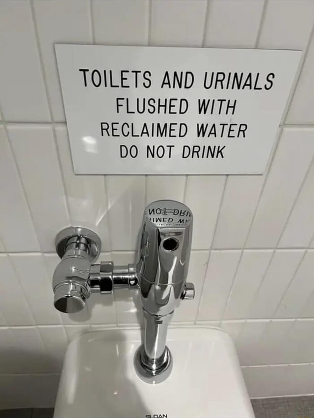 TOILETS AND URINALS FLUSHED WITH RECLAIMED WATER DO NOT DRINK - iFunny