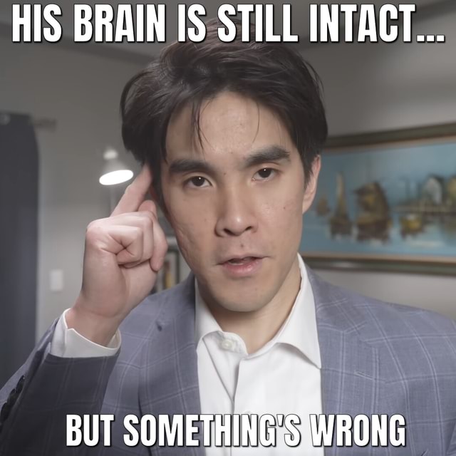 HIS BRAIN STILL INTACT... BUT SOMETHING'S WRONG - iFunny