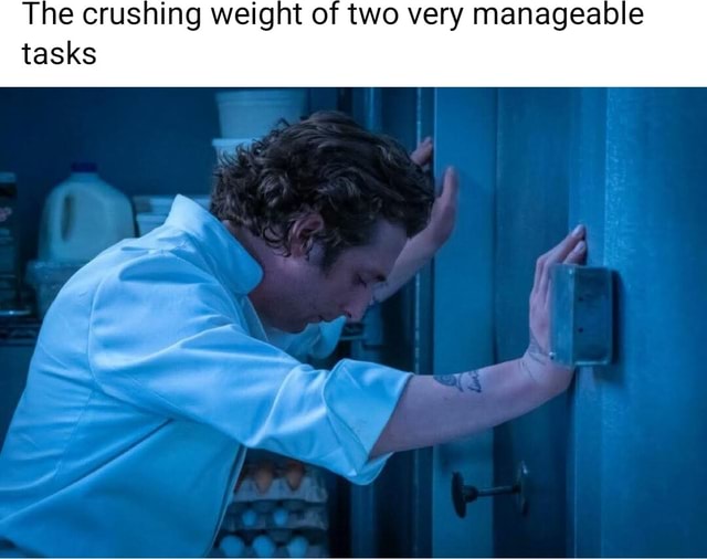 The crushing weight of two very manageable tasks - iFunny
