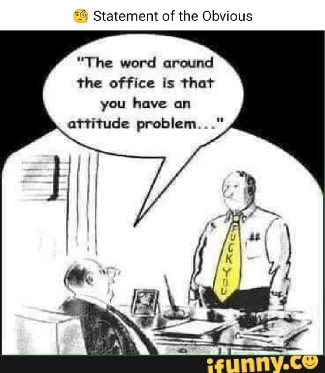 Statement of the Obvious "The word around the office is that you have ...
