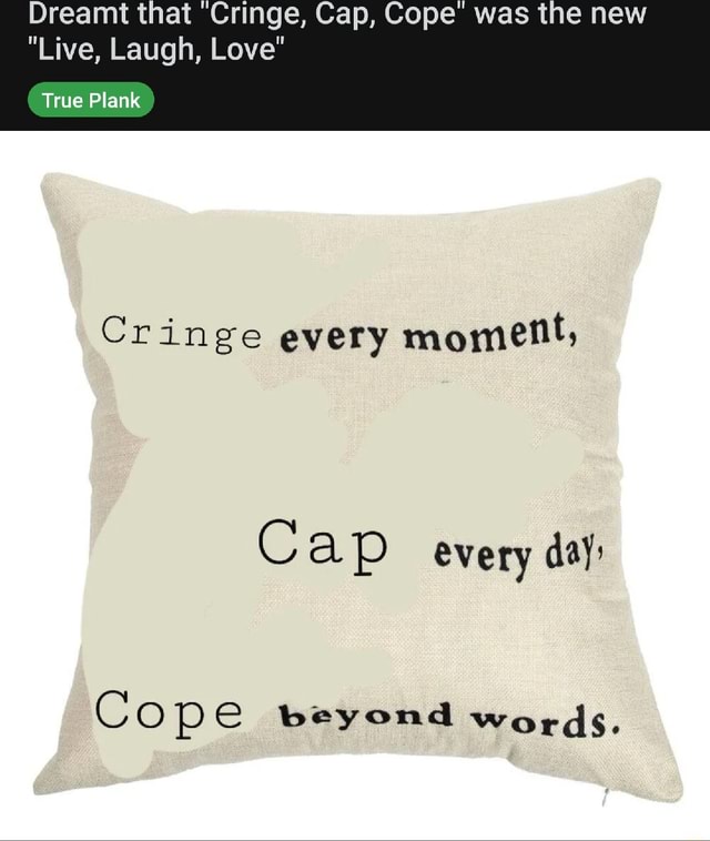 Dreamt that "Cringe, Cap, Cope' was the new "Live, Laugh, Love" True ...